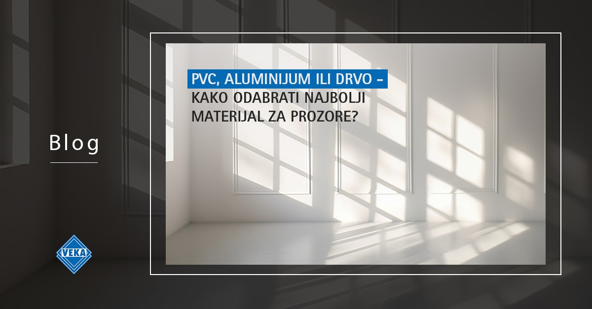 VEKA Srbija | PVC, ALUMINIJUM ILI DRVO – KAKO ODABRATI NAJBOLJI